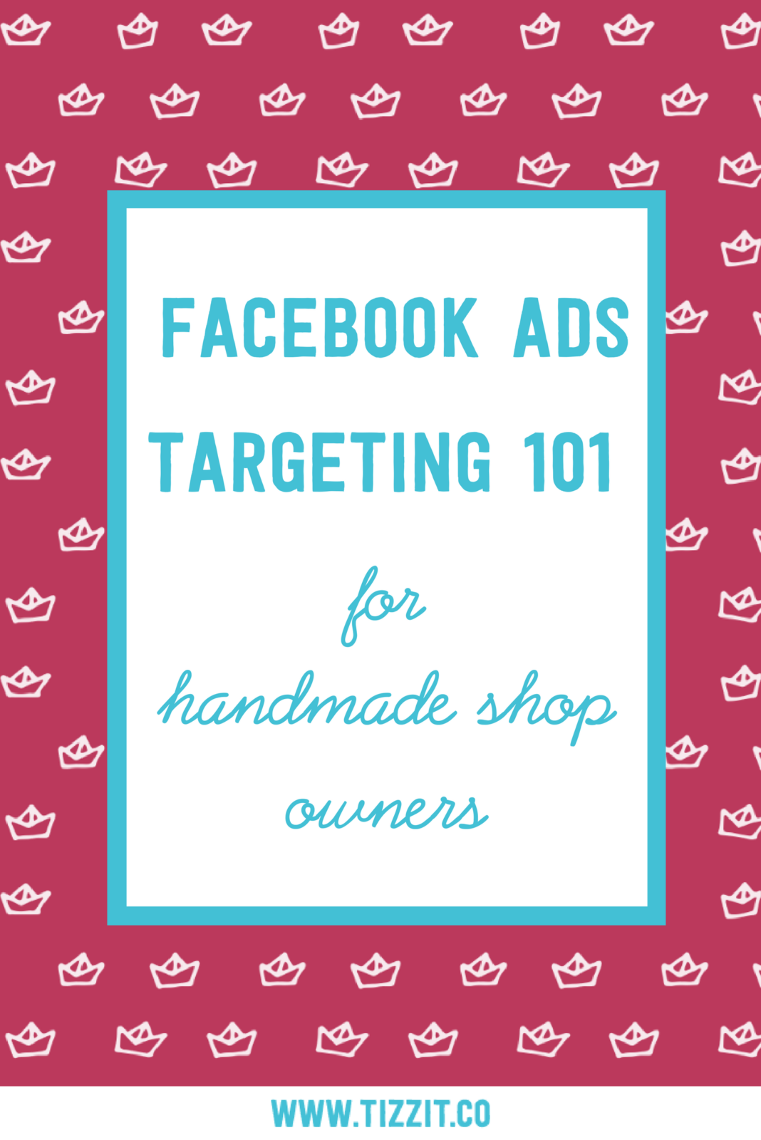 Facebook Ads Targeting 101 for Handmade Shop Owners - Tizzit.co